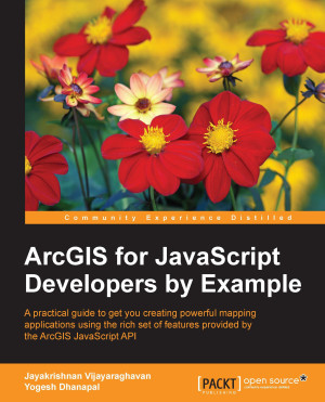ArcGIS for JavaScript Developers by Example | Yogesh Dhanapal | Packt Publishing | 9781785882739 ...